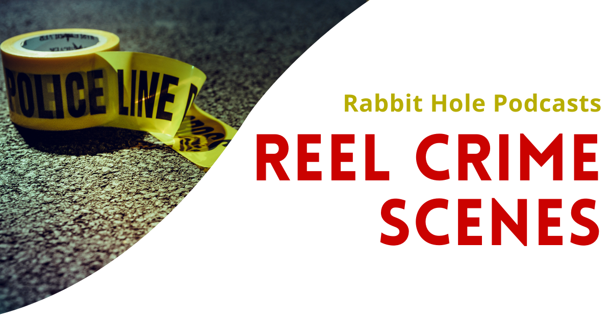 Reel Crime Scenes – Rabbit Hole Podcasts
